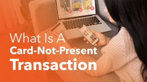 Card-Not-Present Transaction (CNP): What Retailers Need to Know